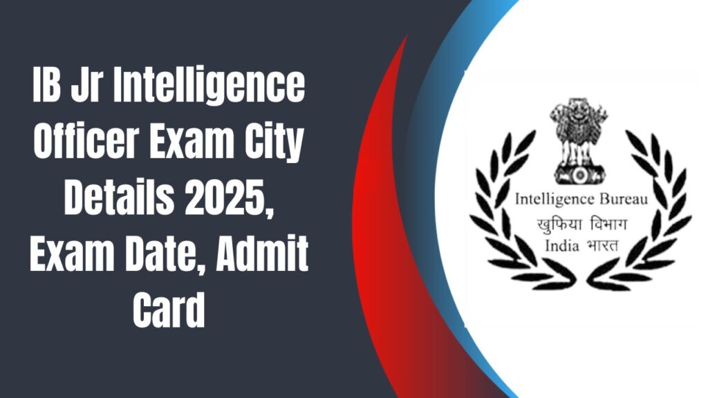 IB Jr Intelligence Officer Exam City Details 2025, Exam Date, Admit Card
